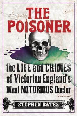 The Poisoner: The Life and Crimes of Victorian England's Most Notorious ...