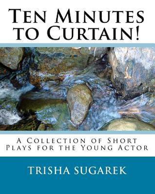 Ten Minutes to Curtain! Vol. I. A Collection of Short Plays for the ...