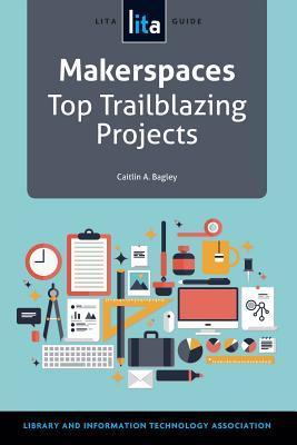 Makerspaces: Top Trailblazing Projects, A LITA Guide by Caitlin A ...