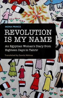 Revolution Is My Name: An Egyptian Woman's Diary from Eighteen Days in ...
