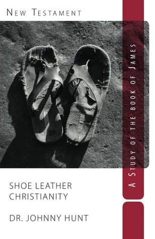 Shoe Leather Christianity: A Study of the Book of James by Johnny Hunt ...