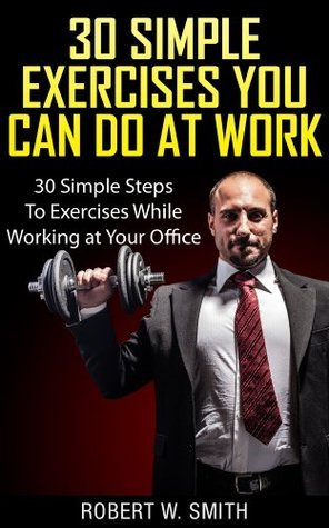 30 Simple Exercises You Can Do At Work: 30 Simple Steps To Exercises ...