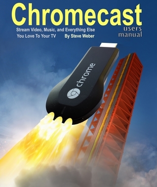 Chromecast Users Manual: Stream Video, Music, and Everything Else You ...