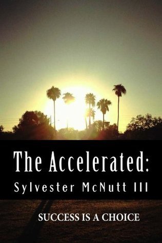 The Accelerated: Success Is A Choice by Sylvester McNutt III | Goodreads