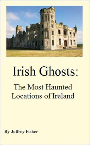 Irish Ghosts: The Most Haunted Locations of Ireland by Jeffrey Fisher ...