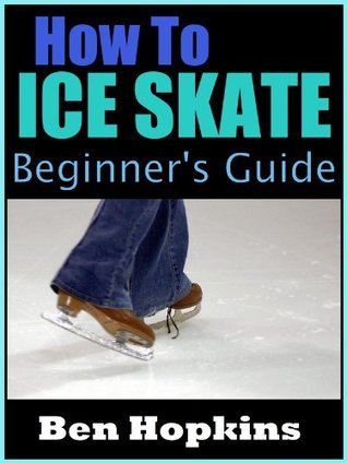 How to Ice Skate: Beginner's Guide to Ice Skating by Ben Hopkins ...