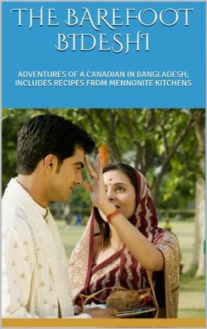 THE BAREFOOT BIDESHI: MENNONITES IN BANGLADESH by Rosie Friesen | Goodreads
