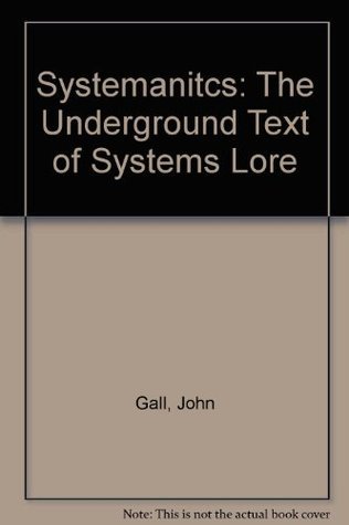 Systemantics: The Underground Text of Systems Lore by John Gall | Goodreads