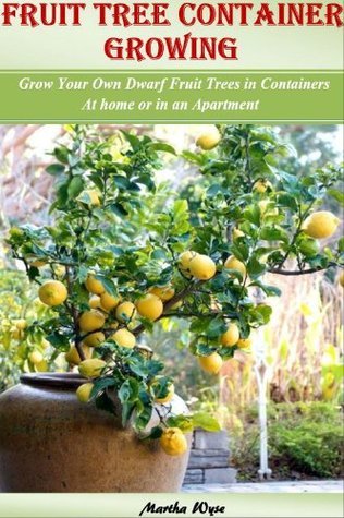 Fruit Tree Container Growing: Grow Your Own Dwarf Fruit Trees in ...