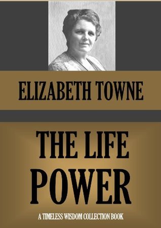 THE LIFE POWER AND HOW TO USE IT (Annotated) by Elizabeth Towne | Goodreads