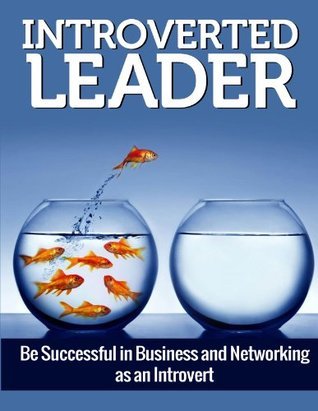 Introverted Leader: Be Successful in Business and Networking as an ...