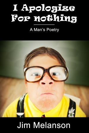 I Apologize For Nothing: A Man's Poetry by Jim Melanson | Goodreads