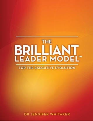 The Brilliant Leader Model™: for the Executive Evolution by Jennifer Whitaker | Goodreads