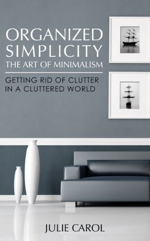 Organized Simplicity: The Art of Minimalism Getting Rid of Clutter in a ...