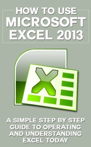 How to Use Microsoft Excel 2013: A Simple Step by Step Guide to ...