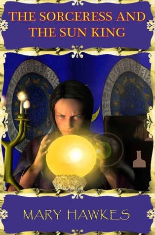 The Sorceress and the Sun King by Mary Hawkes | Goodreads