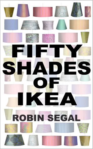 Fifty Shades of IKEA by Robin Segal | Goodreads
