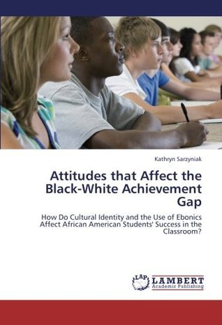 Attitudes that Affect the Black-White Achievement Gap: How Do Cultural ...