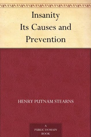 Insanity Its Causes and Prevention by Henry Putnam Stearns | Goodreads