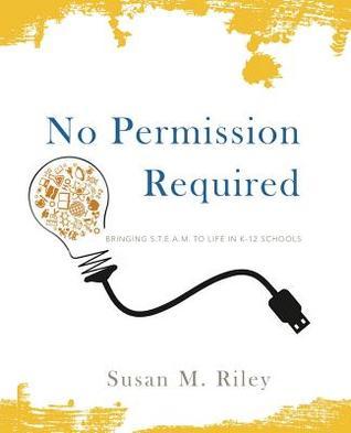 No Permission Required: Bringing STEAM to Life in K-12 Schools by Susan ...