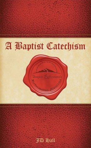 A Baptist Catechism by J.D. Hall | Goodreads