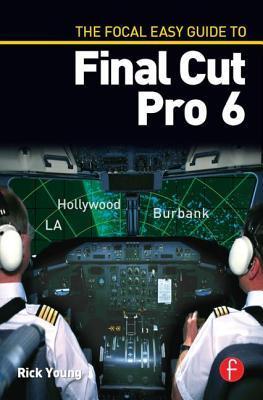 The Focal Easy Guide to Final Cut Pro 6 by Rick Young | Goodreads
