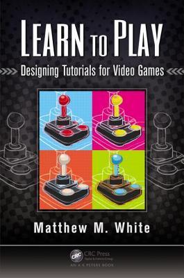 Learn to Play: Designing Tutorials for Video Games by Matthew M. White ...