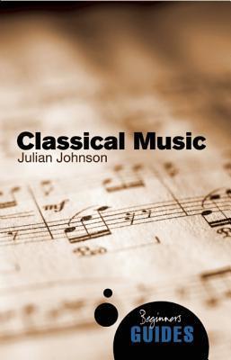 Classical Music: A Beginner's Guide by Julian Johnson | Goodreads