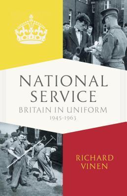 National Service: Conscription in Britain, 1945-1963 by Richard Vinen ...