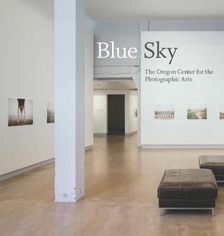 Blue Sky: The Oregon Center for Photographic Arts by Julia Dolan ...