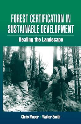 Forest Certification in Sustainable Development: Healing the Landscape by Chris Maser | Goodreads