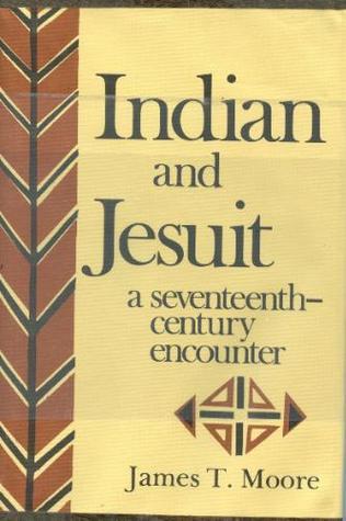 Indian and Jesuit: A Seventeenth Century Encounter by James Tice Moore ...