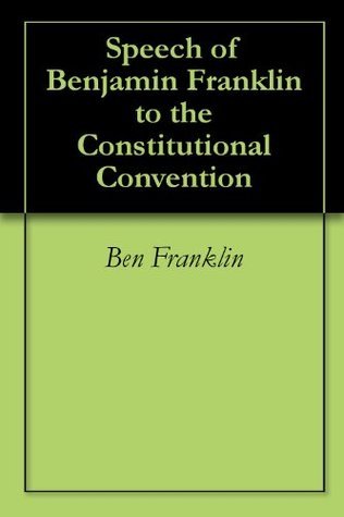 Speech of Benjamin Franklin to the Constitutional Convention by ...