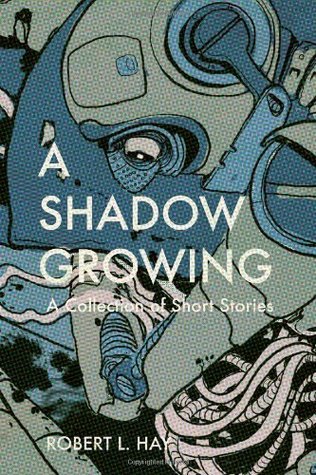 A Shadow Growing: A Collection of Short Fiction by Robert L. Hay ...