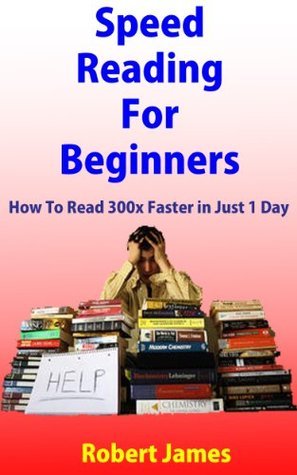 Speed Reading For Beginners: How To Read 300x Faster in Just 1 day by Robert James | Goodreads