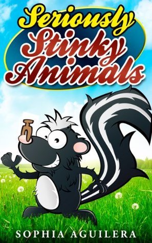 Seriously Stinky Animals by Sophia Aguilera | Goodreads