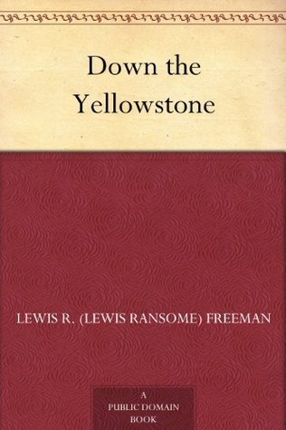 Down the Yellowstone by Lewis R. Freeman | Goodreads
