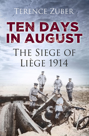 Ten Days in August: The Siege of Liège 1914 by Terence Zuber | Goodreads