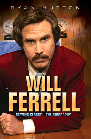 Will Ferrell - Staying Classy: The Biography by Ryan Hutton | Goodreads