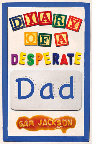 Diary of a Desperate Dad: One Man's Guide to Family Life from 0 to 5 by ...