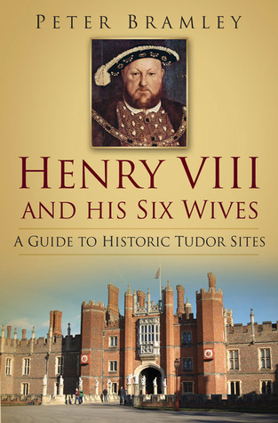 Henry VIII and His Six Wives: A Guide to Historic Tudor Sites by Peter ...