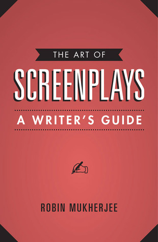 The Art of Screenplays: A Writer's Guide by Robin Mukherjee | Goodreads
