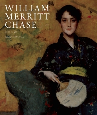 William Merritt Chase: A Life in Art by Alicia G. Longwell | Goodreads