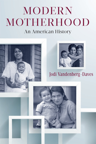 Modern Motherhood: An American History by Jodi Vandenberg-Daves | Goodreads