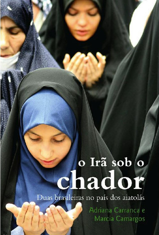 O Irã sob o chador by Adriana Carranca | Goodreads