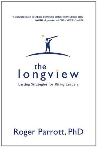 The Longview: Lasting Strategies for Rising Leaders by Roger Parrott ...