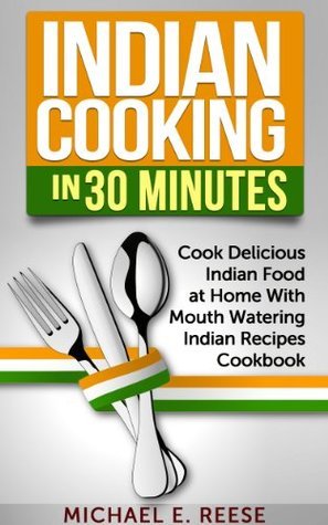Indian Cooking in 30 Minutes: Cook Delicious Indian Food at Home With ...
