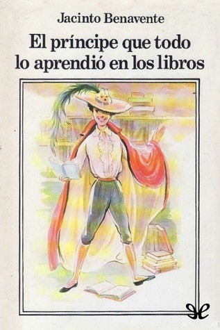 El Príncipe que Todo lo Aprendió en los Libros by Jacinto Benavente | Goodreads