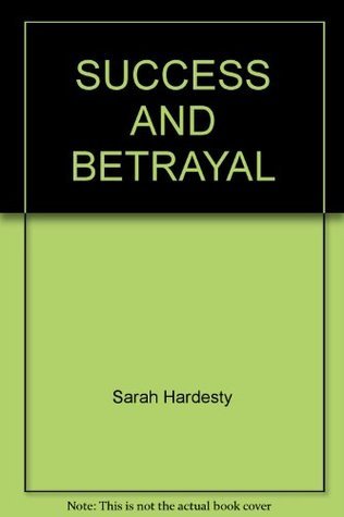 SUCCESS AND BETRAYAL by Sarah Hardesty | Goodreads