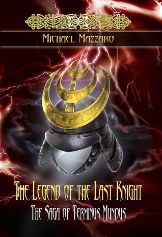 The Legend of the Last Knight: The Saga of Terminus Mundus by Michael ...